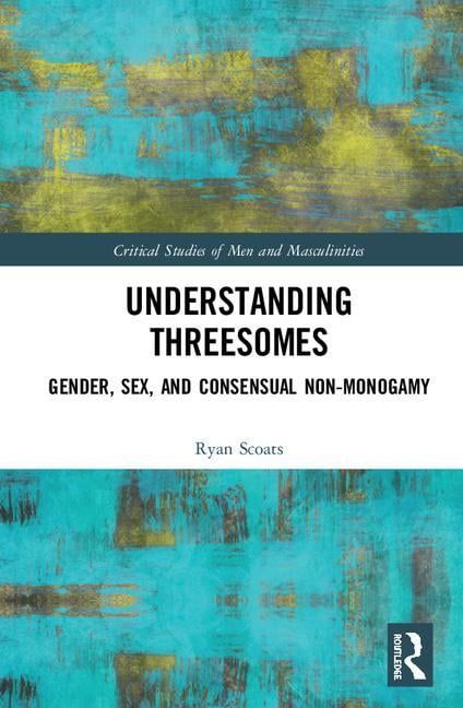 Critical Studies of Men and Masculinitie Understanding Threesomes: Gender, Sex, and Consensual ...