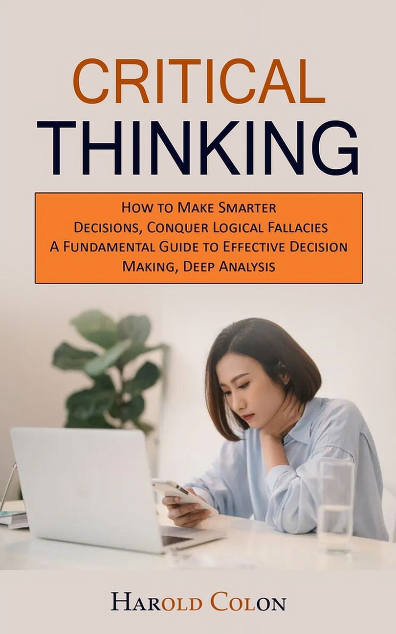 Critical Thinking: How to Make Smarter Decisions, Conquer Logical ...
