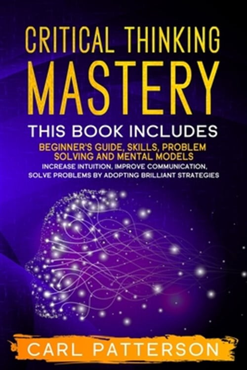 Critical Thinking Mastery: This book includes Beginner's Guide, Skills ...