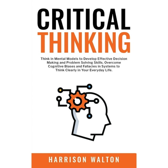 Critical Thinking: Think in Mental Models to Develop Effective Decision ...