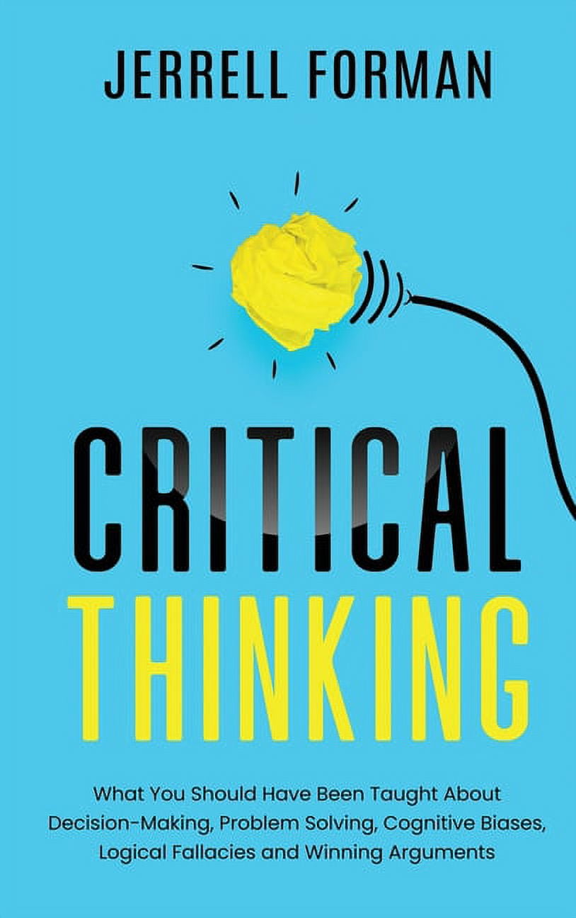 Critical Thinking: What You Should Have Been Taught About Decision-Making, Problem Solving ...
