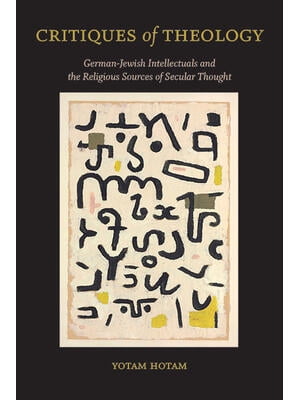 Critiques of Theology : German-Jewish Intellectuals and the Religious ...