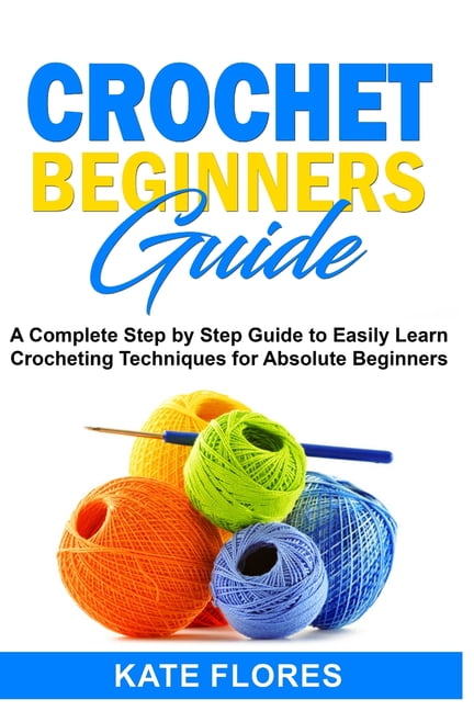 Crochet Beginners Guide: A Complete Step by Step Guide to Easily Learn ...