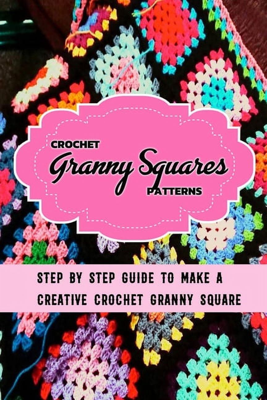 Crochet Granny Squares Patterns: Step By Step Guide To Make A Creative ...
