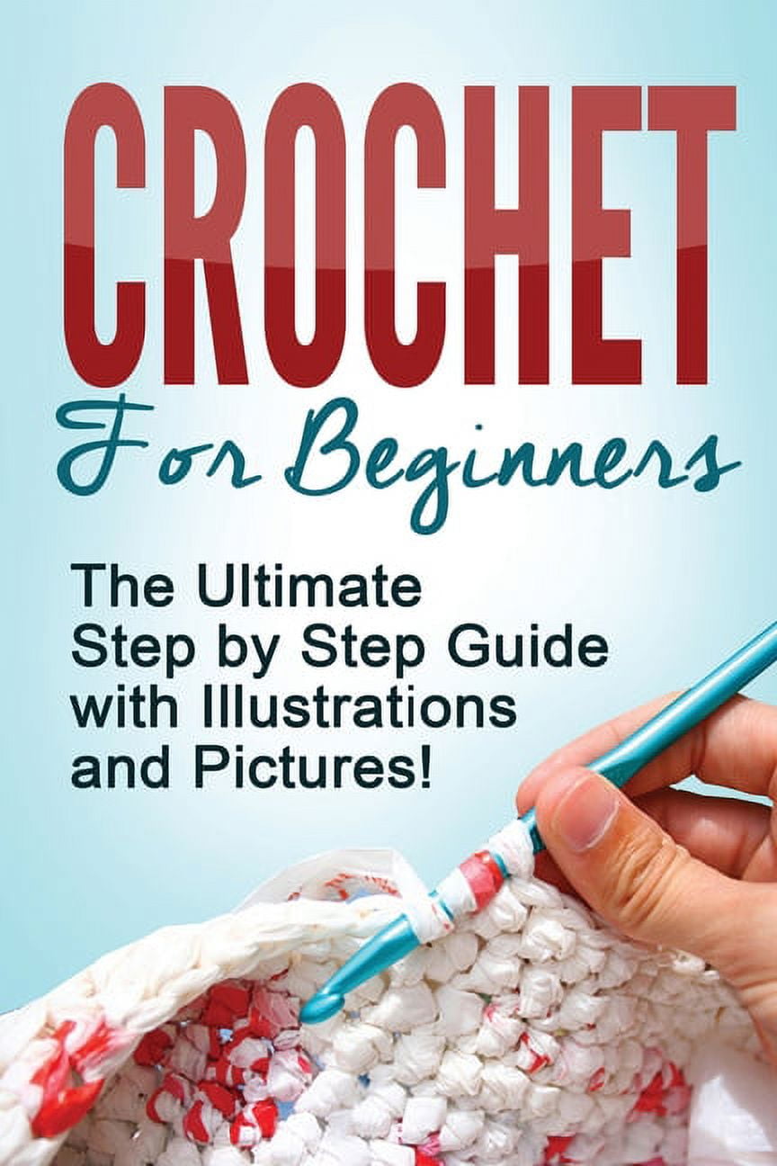 Crochet for Beginners: The Ultimate Step by Step Guide with ...