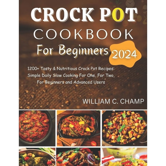 Crock Pot Cookbook for Beginners 2024: 1200+ Tasty & Nutritious Crock ...