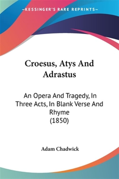 Croesus, Atys and Adrastus : An Opera and Tragedy, in Three Acts, in ...