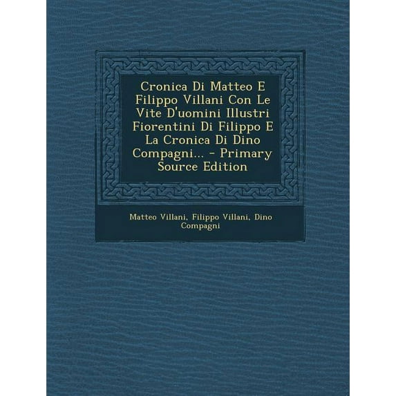 Cronica Di Matteo E Filippo Villani Con Le Vite D'uomini Illustri ...