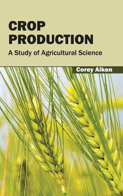 Crop Production: A Study of Agricultural Science, (Hardcover) - Walmart.com