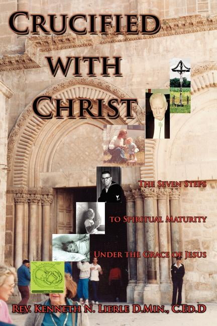 Crucified With Christ : The Seven Steps to Spiritual Maturity Under the ...