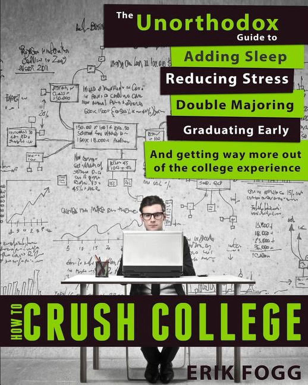 How to Crush College : The Unorthodox Guide to Adding Sleep, Reducing ...