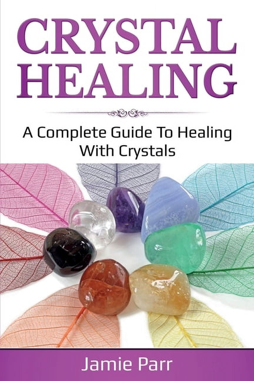 Crystal Healing: A Complete Guide to Healing with Crystals, (Paperback ...