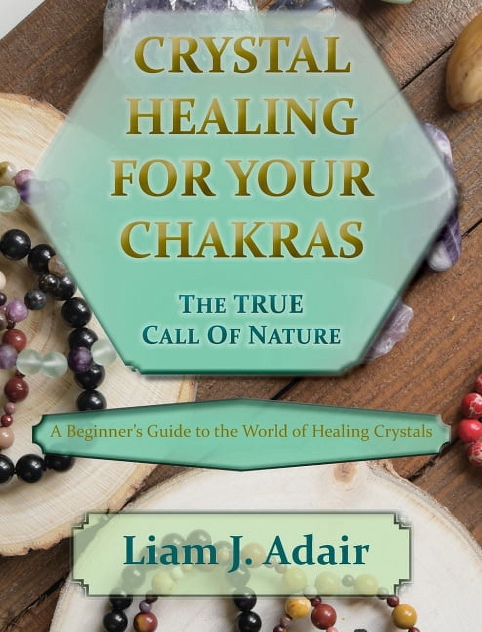 Crystal Healing for Your Chakras: The True Call of Nature: A Beginner's Introduction to the ...