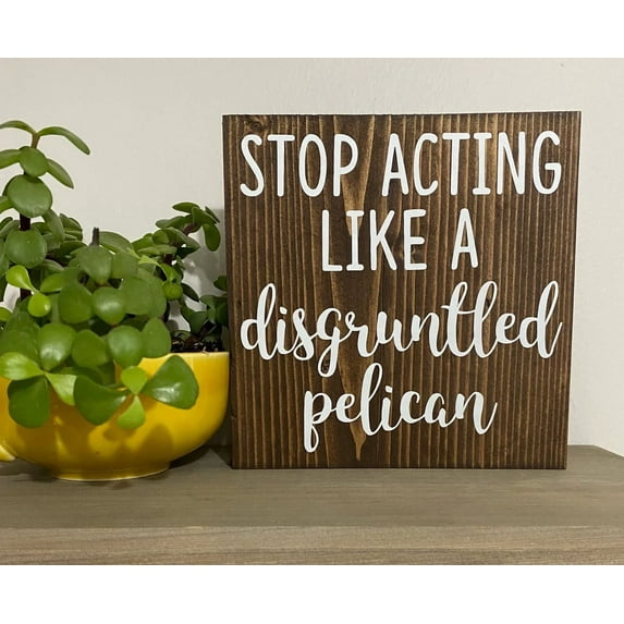 Cskhip Stop Acting Like A Disgruntled Pelican Vintage Farmhouse Sign ...