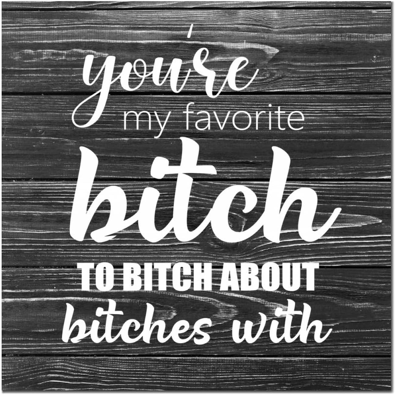 Cskhip You're My Favorite Bitch to Bitch About Bitches With Wood Signs ...