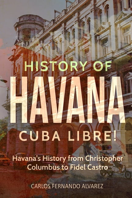 Cuba History of Havana: Cuba Libre! Havana's History from Christopher ...