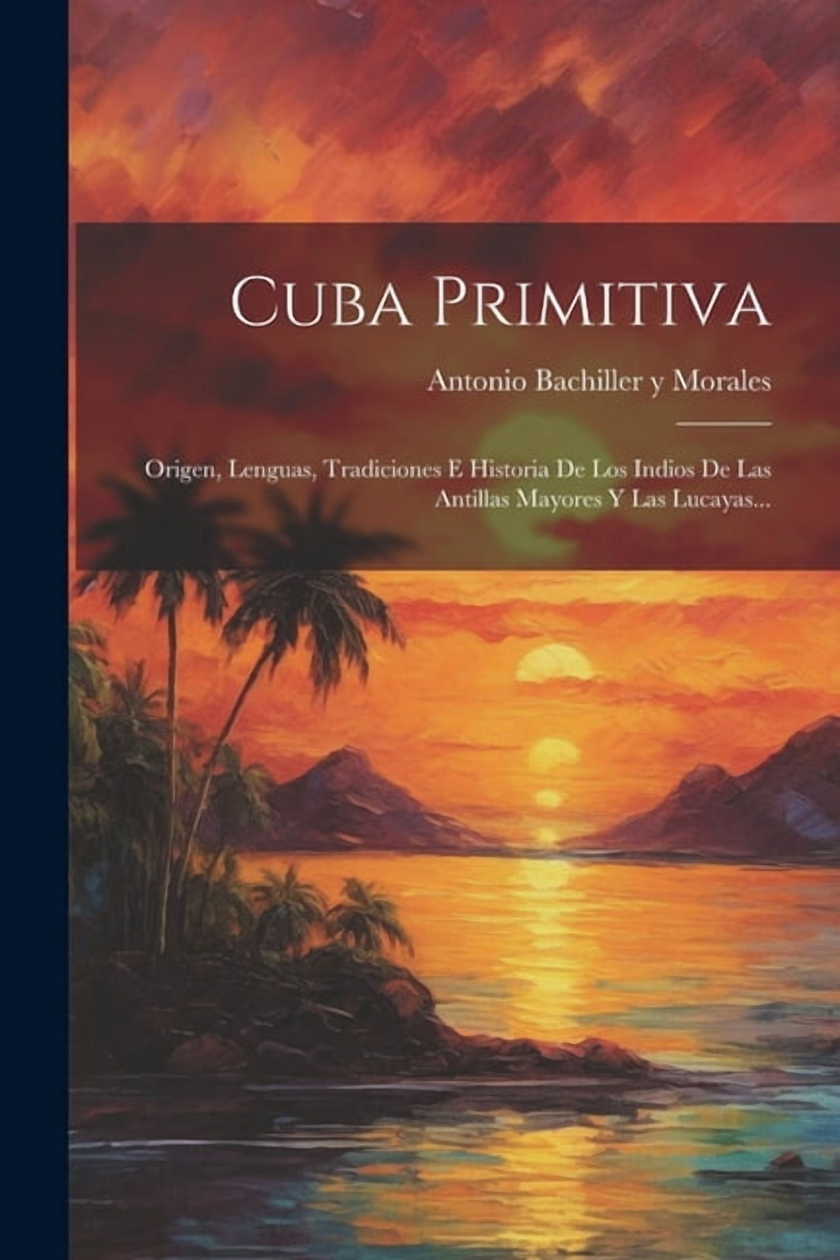 Cuba Primitiva : Origen, Lenguas, Tradiciones E Historia De Los Indios ...