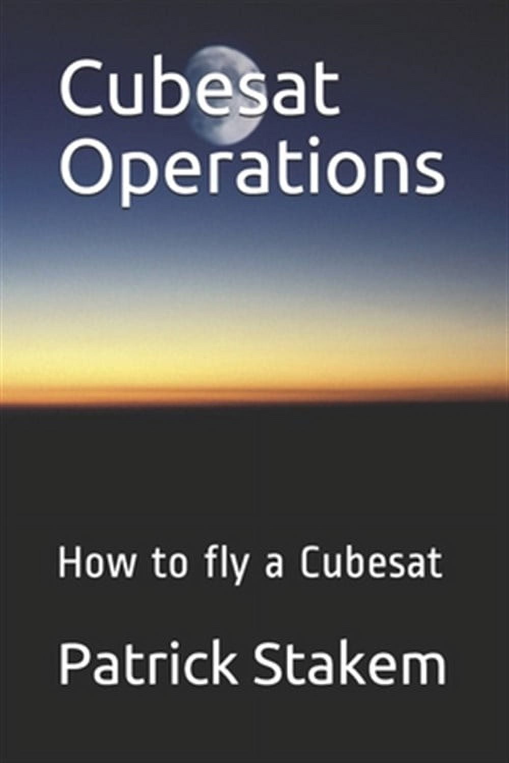 Cubesat Operations: How to fly a Cubesat (Paperback) by Patrick Stakem ...