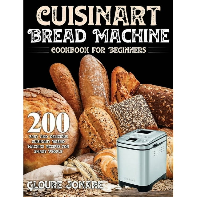 Cuisinart Bread Machine Cookbook for Beginners: 200 Easy and Delicious ...
