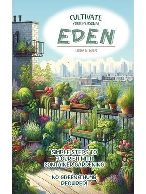 Cultivate Your Personal Eden : Simple Steps to Flourish with Container Gardening, No Green Thumb ...