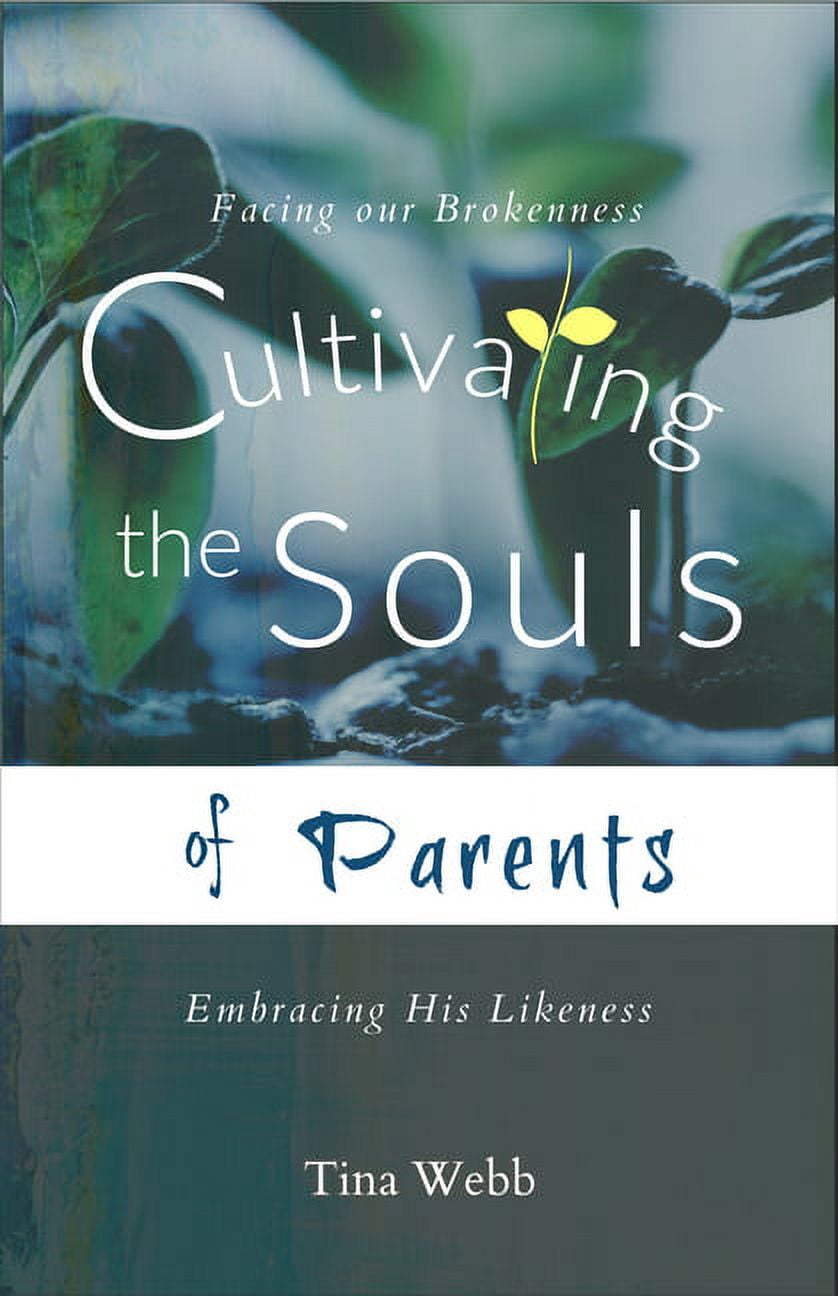 Cultivating the Souls of Parents : Facing Our Brokenness, Embracing His ...