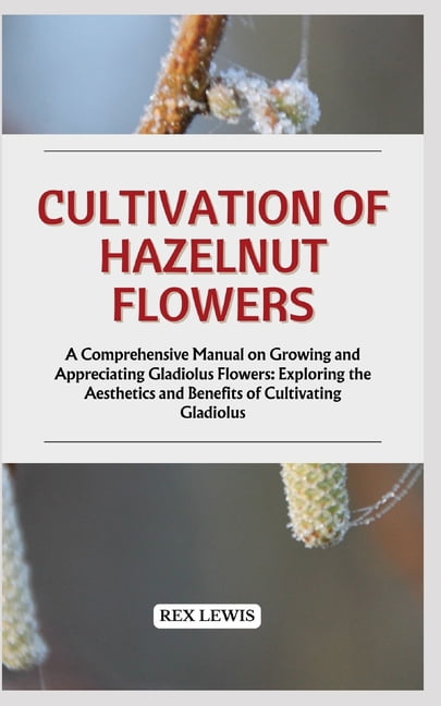 Cultivation of Hazelnut Flowers: A Comprehensive Manual on Growing and ...