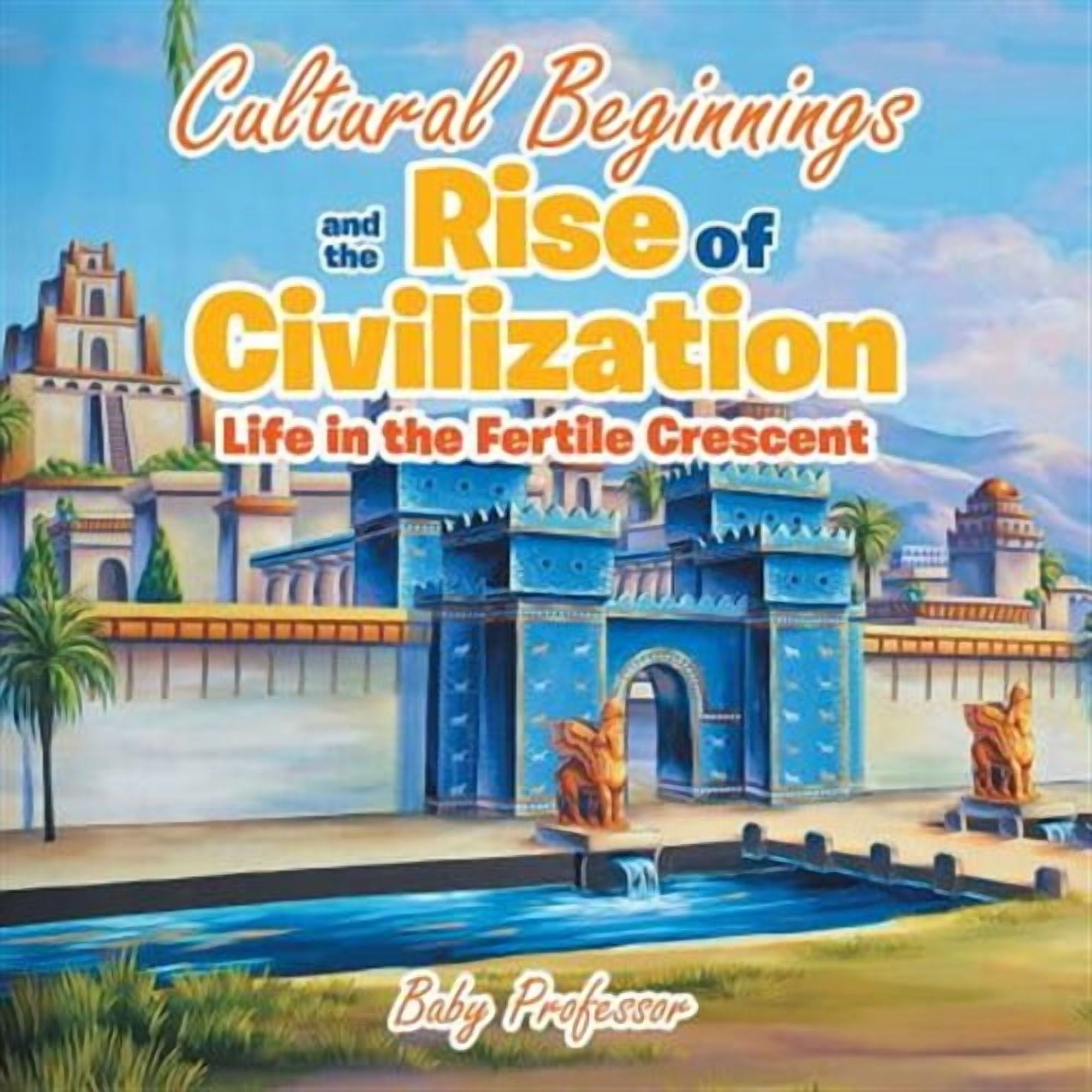 Cultural Beginnings and the Rise of Civilization: Life in the Fertile ...