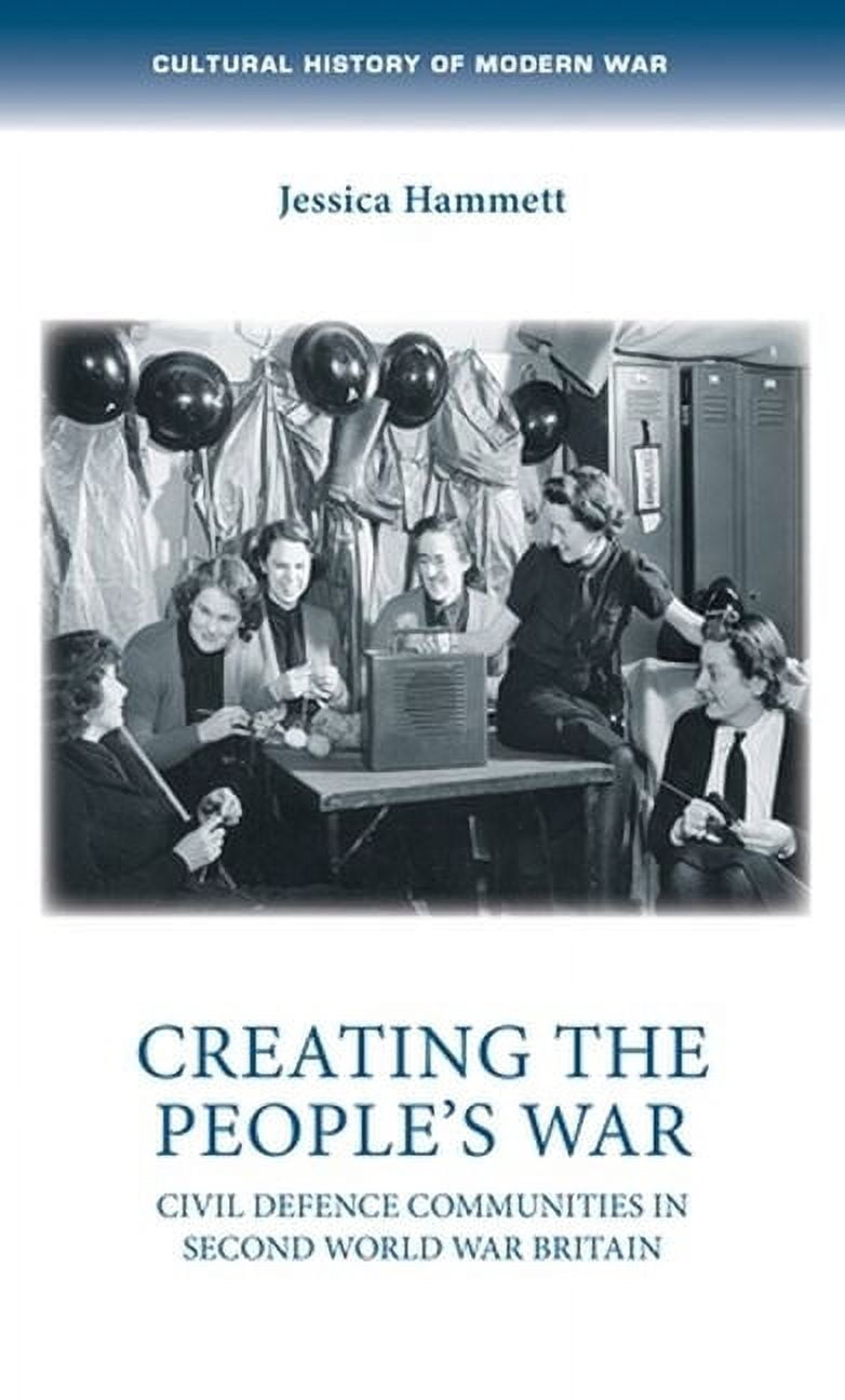 Cultural History of Modern War Creating the People's War: Civil Defence ...