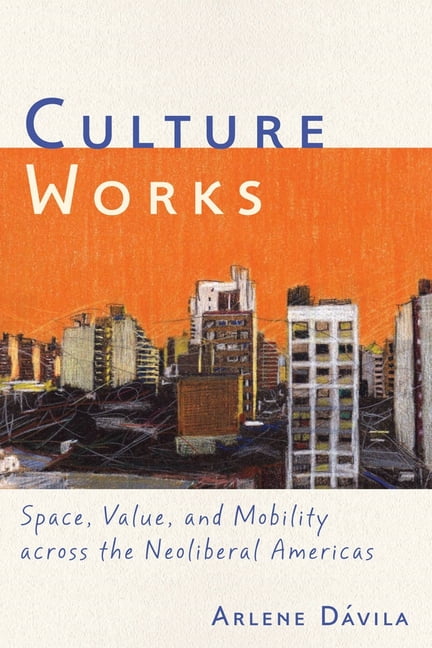 Culture Works: Space, Value, and Mobility Across the Neoliberal ...