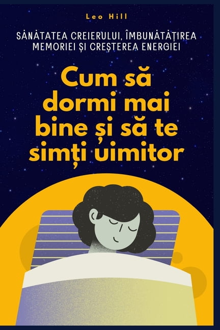 Cum să dormi mai bine și să te simți uimitor: Sănătatea creierului, îmbunătă5, (Paperback ...