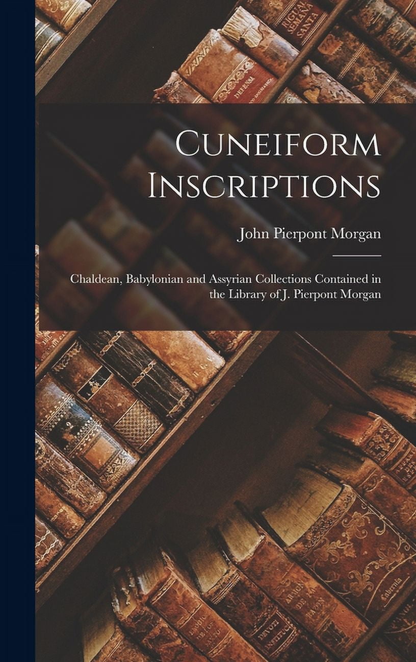 Cuneiform Inscriptions: Chaldean, Babylonian and Assyrian Collections Contained in the Library ...