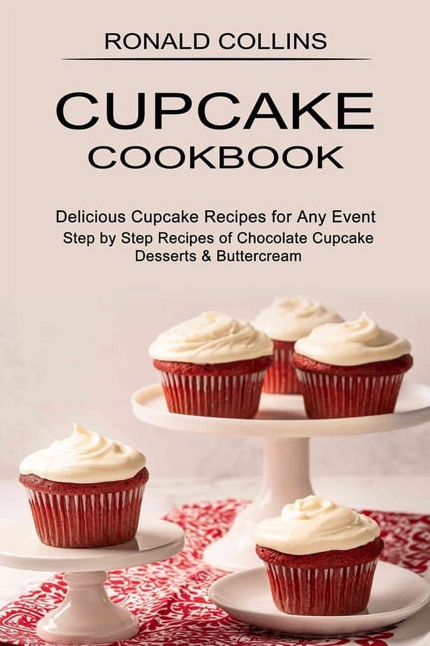 Cupcake Cookbook: Step by Step Recipes of Chocolate Cupcake Desserts ...