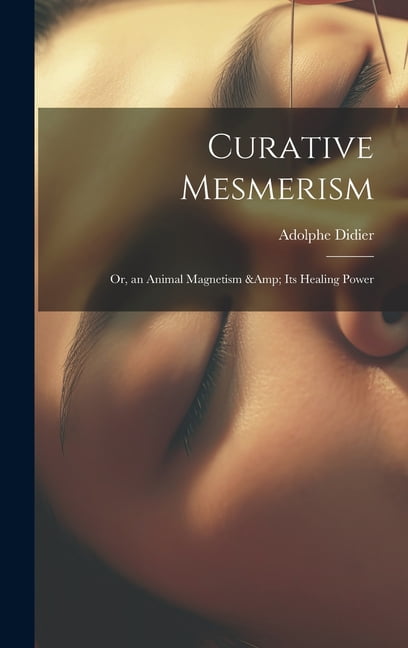 Curative Mesmerism; or, an Animal Magnetism & its Healing Power ...