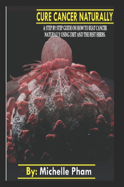 Cure Cancer Naturally: A step by step guide on how to beat cancer ...