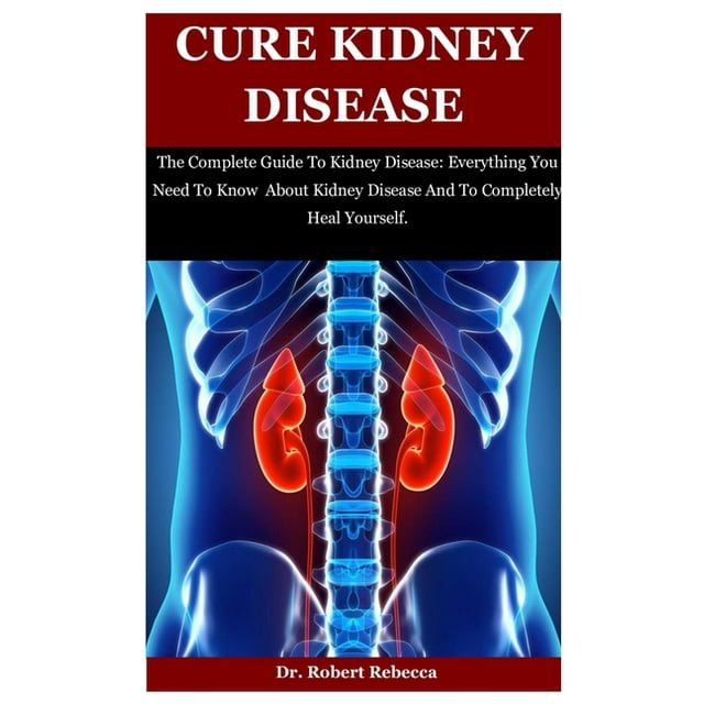 Cure Kidney Disease: The Complete Guide To Kidney Disease: Everything ...