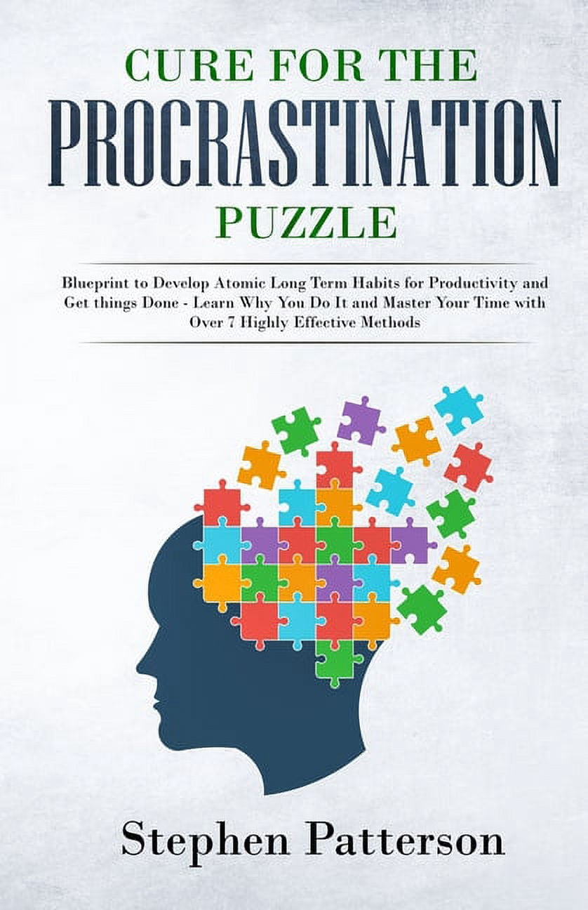 Cure for the Procrastination Puzzle: Blueprint to Develop Atomic Long Term Habits for ...