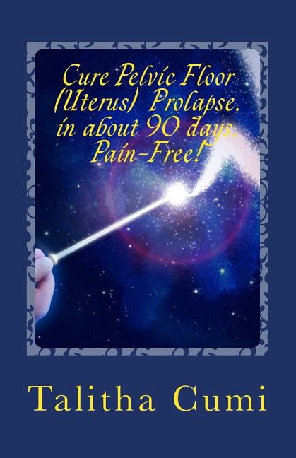 Curing Pelvic Floor / Uterus Prolapse in about 90 days -Pain Free.: A ...