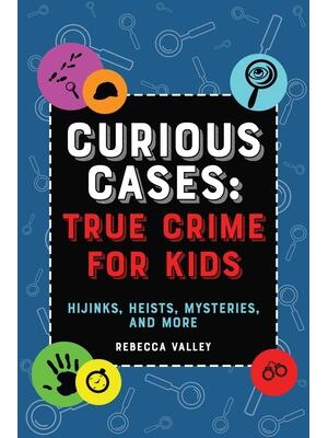 Curious Cases: True Crime for Kids: Hijinks, Heists, Mysteries, and ...