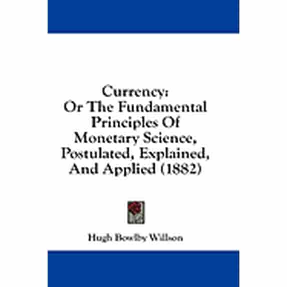 Currency : Or The Fundamental Principles Of Monetary Science ...