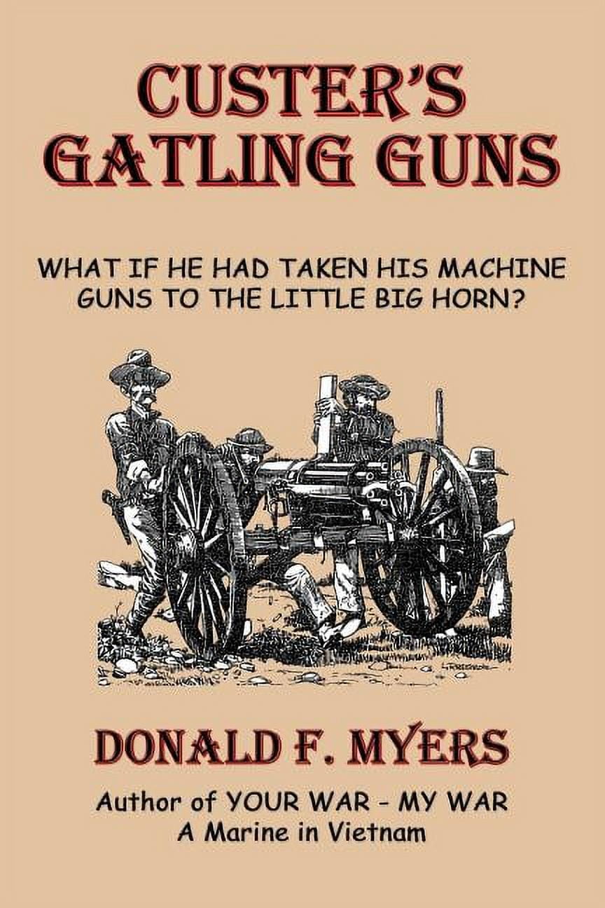 Custer's Gatling Guns : What If He Had Taken His Machine Guns to the ...