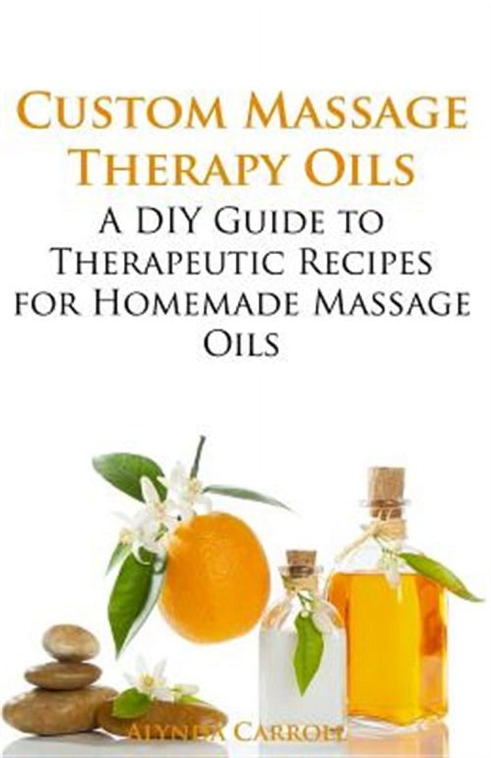 Custom Massage Therapy Oils: A DIY Guide to Therapeutic Recipes for ...