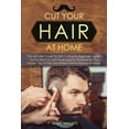 Cut your Hair at Home : The Ultimate Guide to Haircutting for Beginners ...