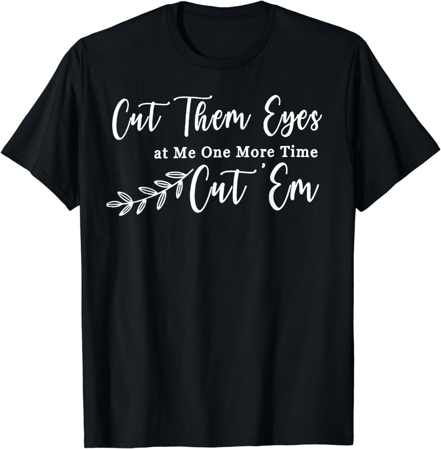 Cut Them Eyes At Me More Time Cut Em T-Shirt - Walmart.com