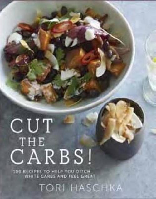 Cut the Carbs: 100 Recipes to Help You Ditch White Carbs and Feel Great ...