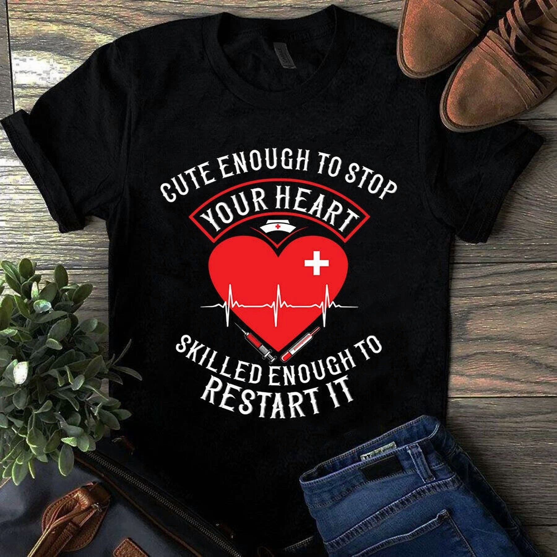Cute Enough To Stop Your Heart Skilled Enought To Restart It Nurse ...