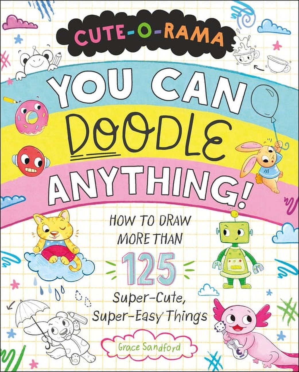 Cute-O-Rama: You Can Doodle Anything!: How to Draw More Than 125 Super ...