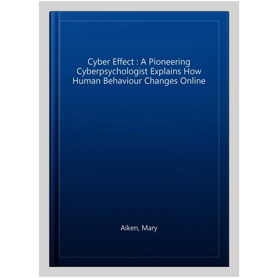 Cyber Effect : A Pioneering Cyberpsychologist Explains How Human ...