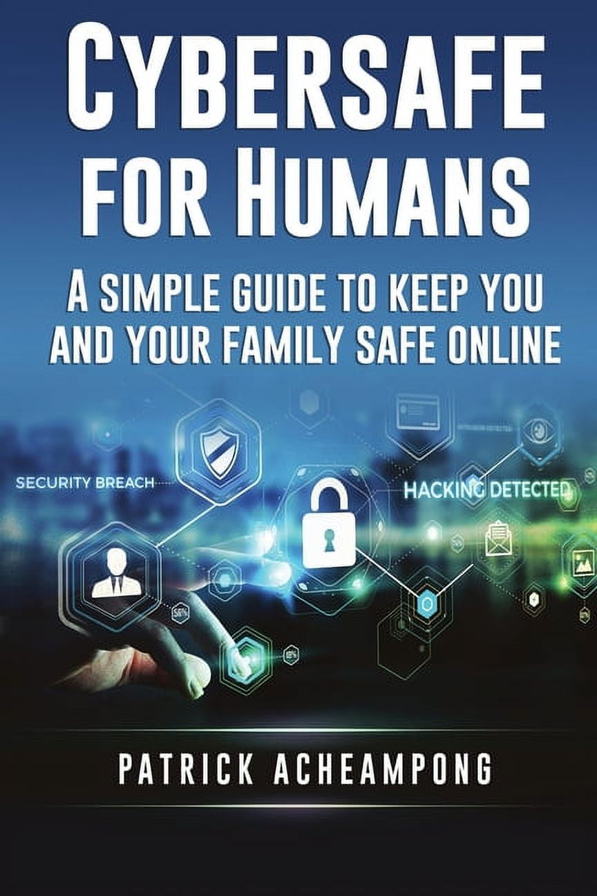 Cybersafe: Cybersafe for Humans: A Simple Guide to Keep You and Your ...