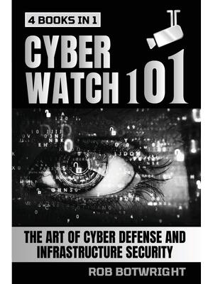 Cyberwatch 101 : The Art Of Cyber Defense And Infrastructure Security ...