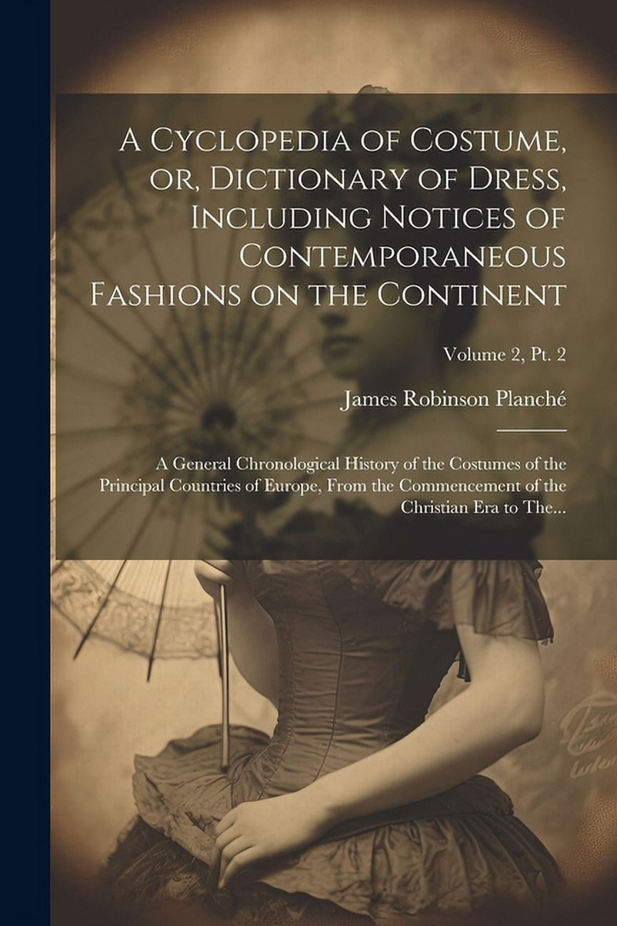 A Cyclopedia of Costume, or, Dictionary of Dress, Including Notices of ...